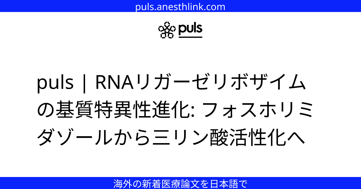 puls | RNAリガーゼリボザイムの基質特異性進化: フォスホリミダゾールから三リン酸活性化へ